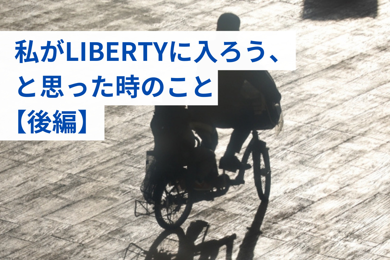 私がLIBERTYに入ろう、と思った時のこと【後編】 | LIBERTYblog